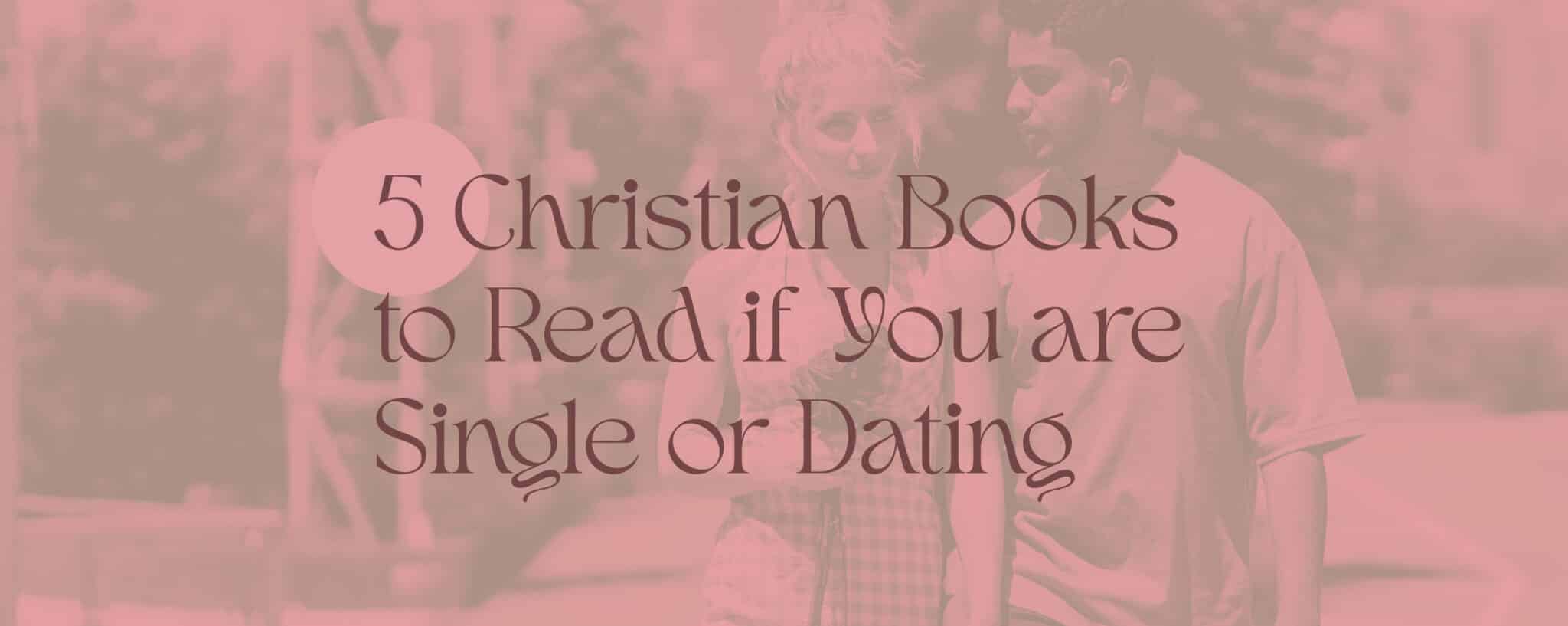 5 Christian Books to Read About Dating - Woodside Bible Church