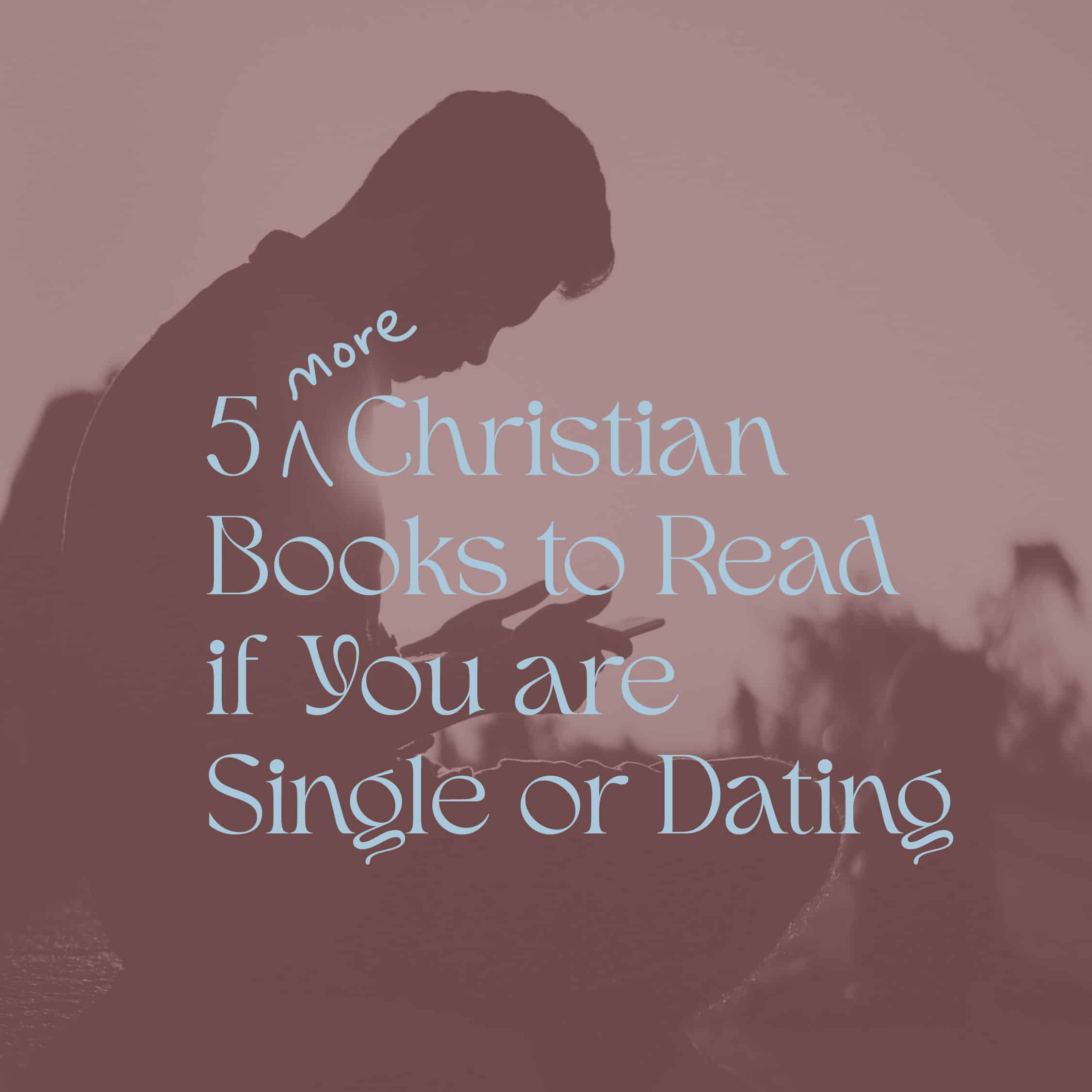 5 More Christian Books to Read if You're Single or Dating - Woodside ...