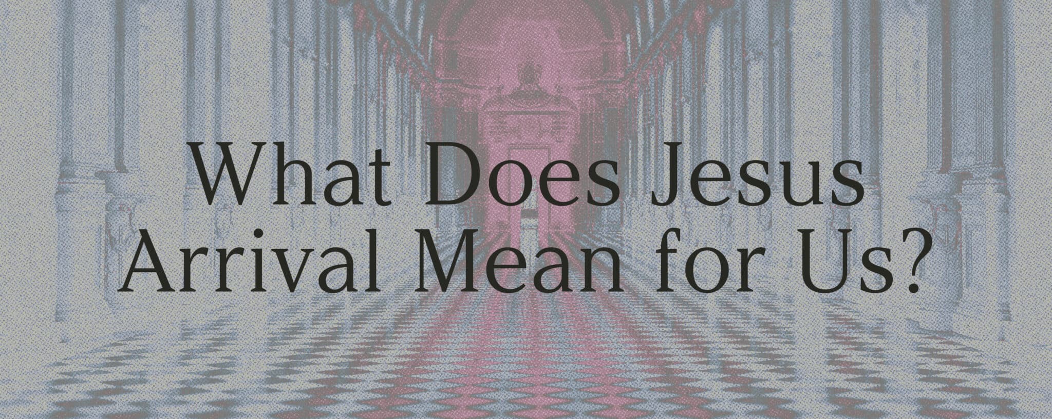 What Does Jesus Arrival Mean for Us? - Woodside Bible Church