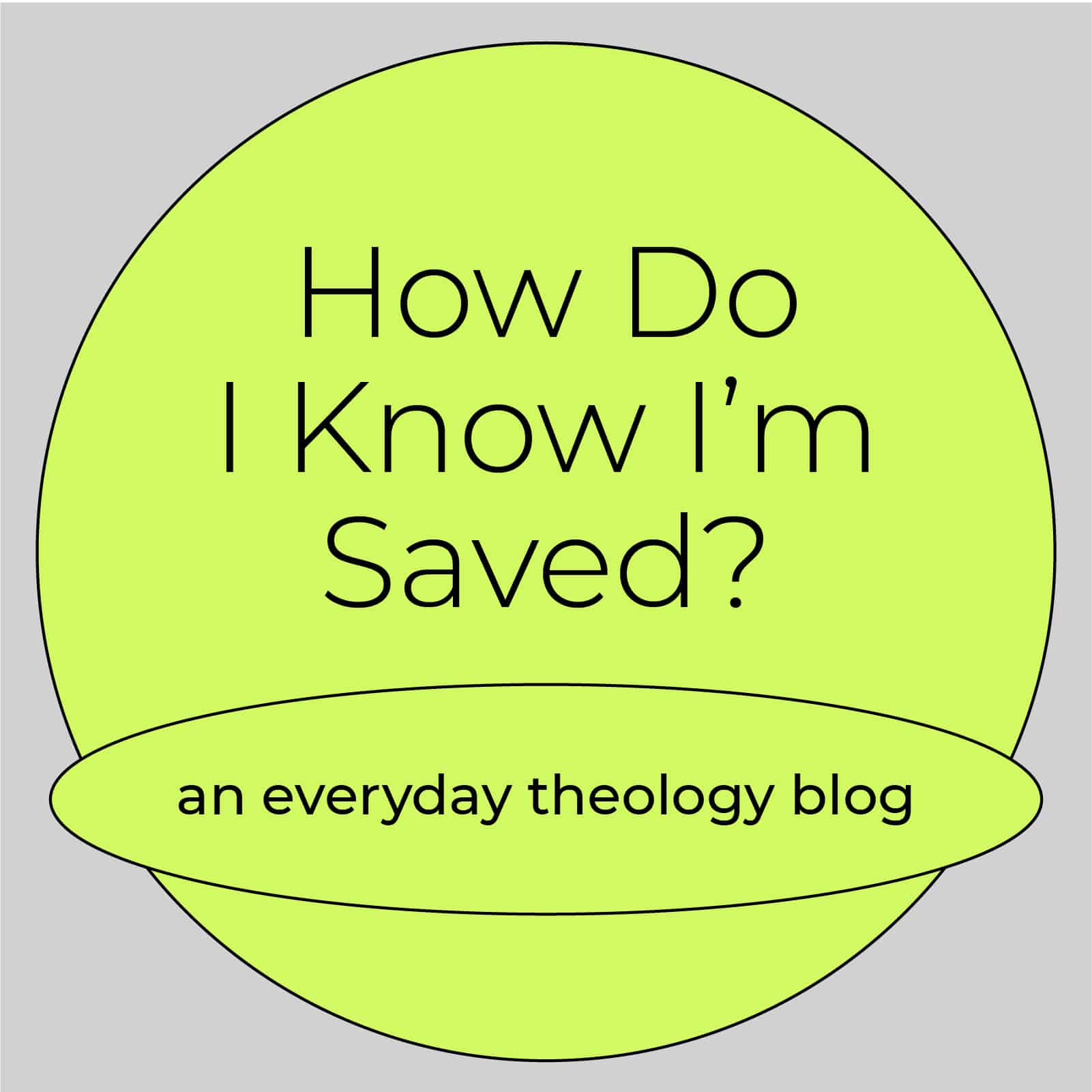 How Do I Know I'm Saved | An Everyday Theology Blog - Woodside Bible Church