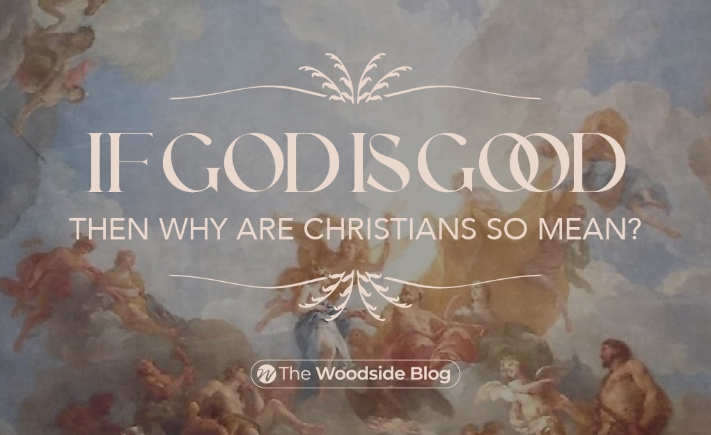 If God is Good, Then Why Are Christians So Mean? - Woodside Bible Church