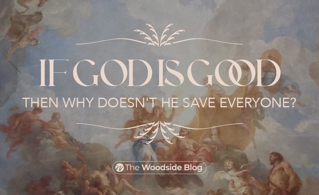 If God is Good, Then Why Doesn’t He Save Everyone? - Woodside Bible Church