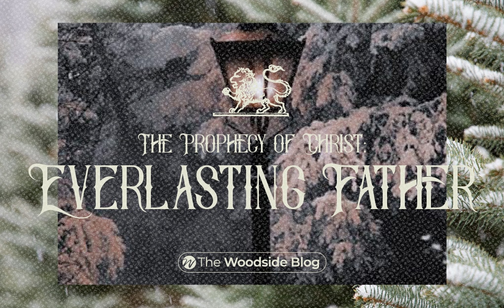 The Prophecy of Christ | Everlasting Father - Woodside Bible Church